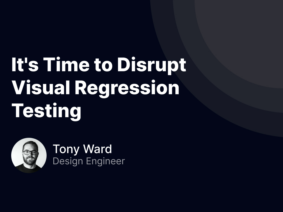 It's Time to Disrupt Visual Regression Testing - Tony Ward